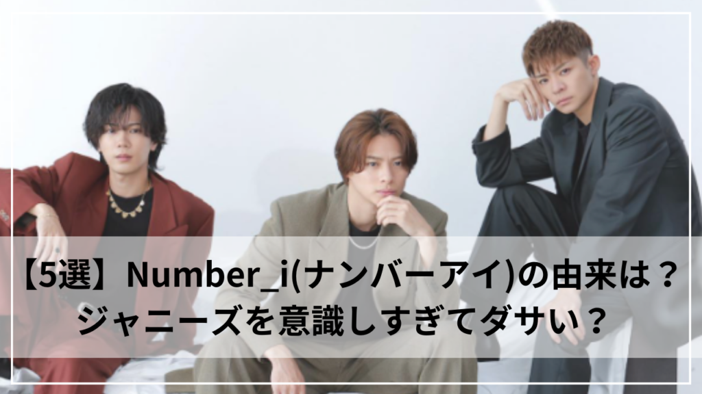 【5選】Number_i(ナンバーアイ)の由来は？ジャニーズを意識しすぎてダサい！？ | しんらばんしょうログ