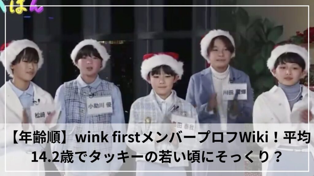 【年齢順】wink firstメンバープロフWiki！平均14.2歳でタッキーの若い頃にそっくり？ | しんらばんしょうログ