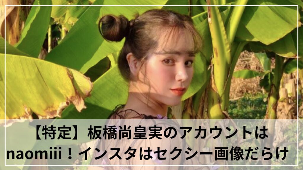 【特定】板橋尚皇実のアカウントはnaomiii！インスタはセクシー画像だらけ！ | しんらばんしょうログ